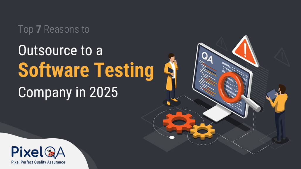 Top 7 Reasons to Outsource Software Testing in 2025