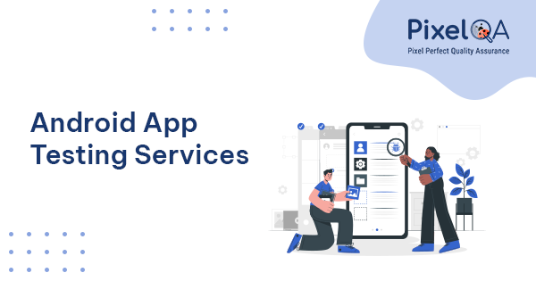 Top Android App Testing Services for High-Quality Apps | PixelQA Top Android App Testing Services for High-Quality Apps | PixelQA